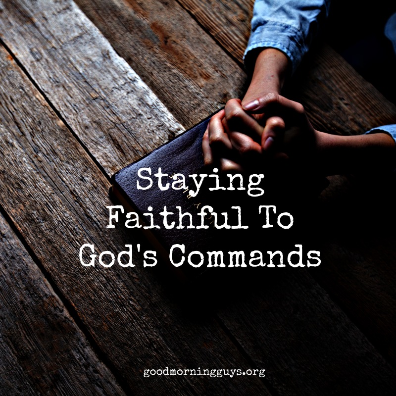 Staying Faithful To God’s Commands – Good Morning Guys